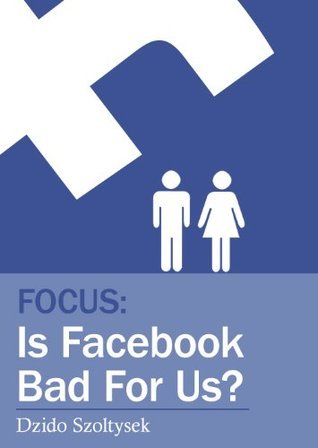 Focus: Is Facebook Bad For Us? by Dzido Szoltysek | Goodreads
