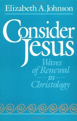 Consider Jesus: Waves of Renewal in Christology by Elizabeth A. Johnson ...