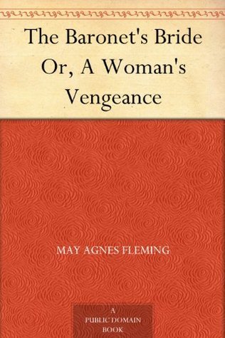 The Baronet's Bride Or, A Woman's Vengeance by May Agnes Fleming ...