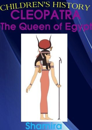 Cleopatra - The Queen of Egypt (Children's History) by Shamira | Goodreads