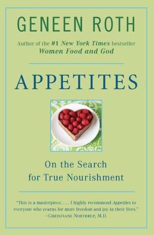Appetites: On the Search for True Nourishment by Geneen Roth | Goodreads