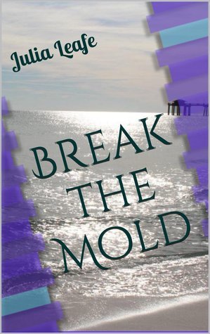 Break the Mold by Julia Leafe | Goodreads