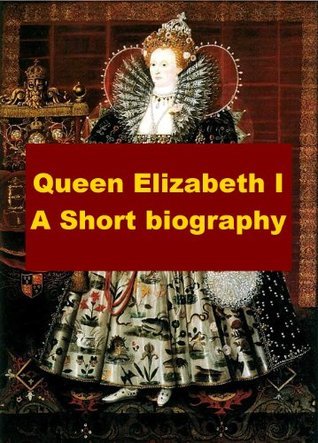 Queen Elizabeth I, A Short Biography by Augustus Jessopp | Goodreads