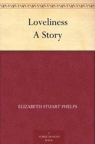 Loveliness: A Story by Elizabeth Stuart Phelps Ward | Goodreads