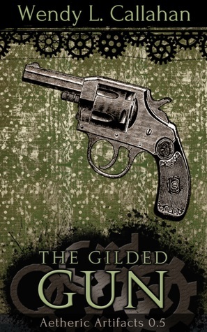 The Gilded Gun (Aetheric Artifacts, #0.5) by Wendy L. Callahan | Goodreads