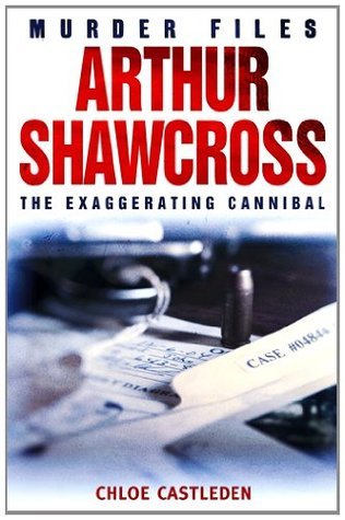Arthur Shawcross: The Exaggerating Cannibal by Chloe Castleden | Goodreads