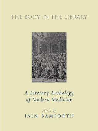 The Body in the Library: A Literary Anthology of Modern Medicine by ...