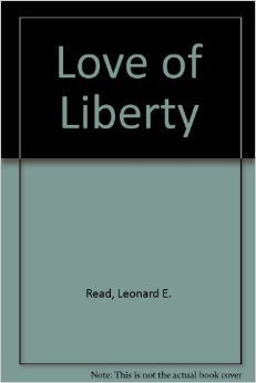 The love of liberty by Leonard Edward Read | Goodreads