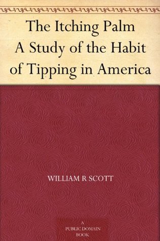 The Itching Palm: A Study of the Habit of Tipping in America by William ...