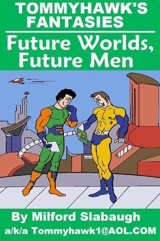 Tommyhawk's Fantasies: Future Worlds, Future Men by Milford Slabaugh ...