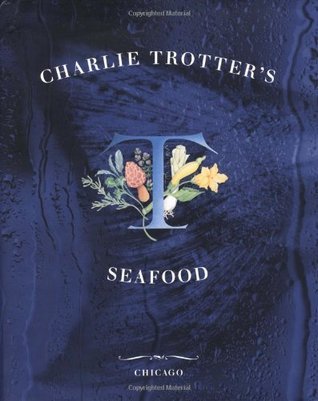 Charlie Trotter's Seafood by Charlie Trotter | Goodreads