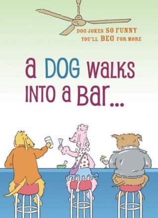 A Dog Walks into a Bar: Dog Jokes So Funny You'll Beg for More by ...