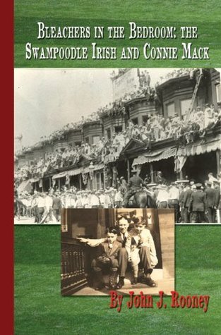 Bleachers In the Bedroom: the Swampoodle Irish and Connie Mack by John ...