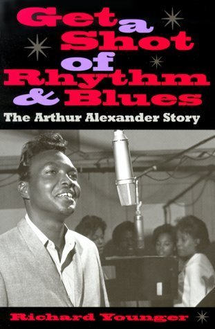 Get a Shot of Rhythm and Blues: The Arthur Alexander Story by Richard ...