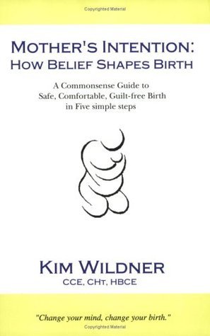 Mother's Intention: How Belief Shapes Birth - A Commonsense Guide to ...
