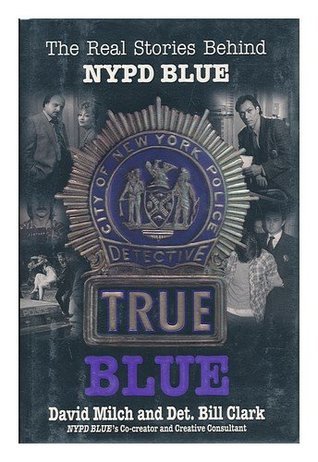 True Blue: The Real Stories Behind NYPD Blue by David Milch | Goodreads
