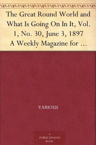 The Great Round World and What Is Going On In It, Vol. 1, No. 30, June ...