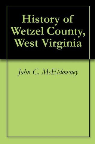 History of Wetzel County, West Virginia by John C. McEldowney | Goodreads