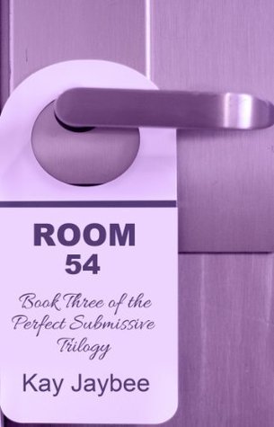 Room 54 - Book Three of The Perfect Submissive Trilogy by Kay Jaybee ...