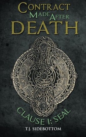 Contract Made After Death: Clause I: Seal by T.J. Sidebottom | Goodreads