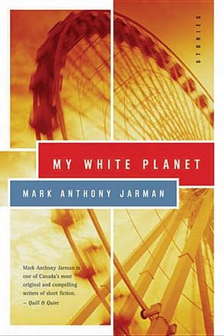 My White Planet: Stories by Mark Anthony Jarman | Goodreads