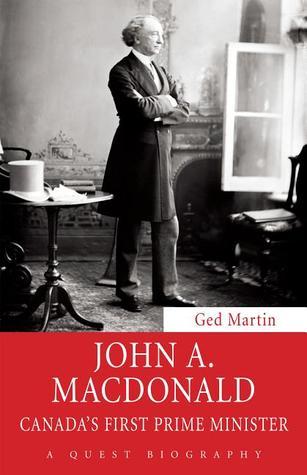John A. Macdonald: Canada's First Prime Minister by Ged Martin | Goodreads