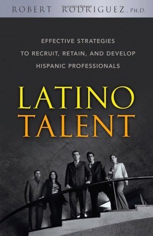 Latino Talent: Effective Strategies to Recruit, Retain and Develop ...
