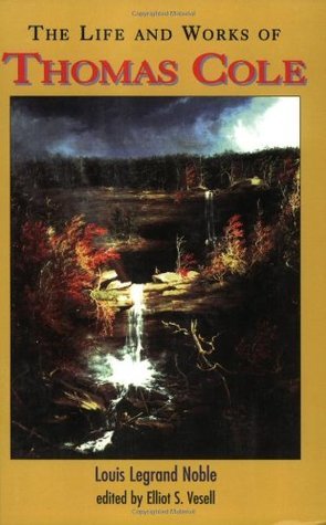 The Life and Works of Thomas Cole by Louis Legrand Noble | Goodreads