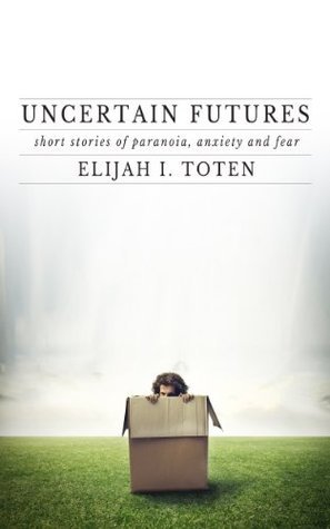Uncertain Futures: short stories of paranoia, anxiety and fear by ...