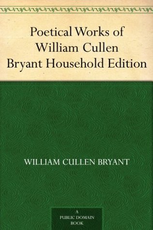 Poetical Works of William Cullen Bryant Household Edition by William Cullen Bryant | Goodreads