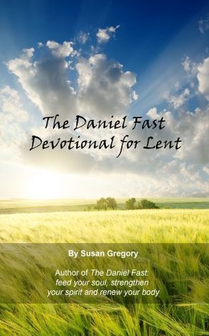 The Daniel Fast Daily Devotional for Lent by Susan Gregory | Goodreads