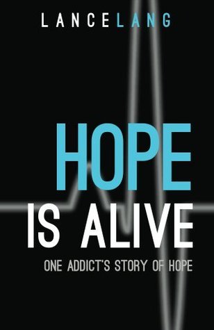Hope is Alive: One Addict's Story of Hope by Lance Lang | Goodreads