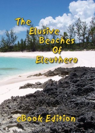The Elusive Beaches Of Eleuthera ~ eBook Edition: Your Guide to the ...