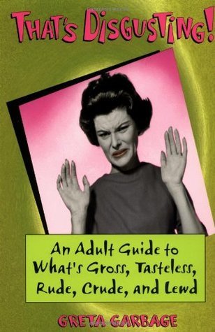 That's Disgusting : An Adult Guide to What's Gross, Tasteless, Rude ...