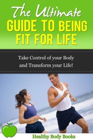 The Ultimate Guide to Being Fit for Life: Take Control of your Body and ...