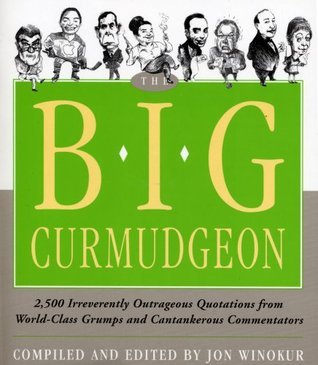 Big Curmudgeon: 2,500 Outrageously Irreverent Quotations from World ...