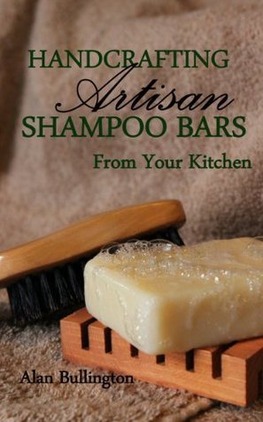 Handcrafting Artisan Shampoo Bars From Your Kitchen by Alan Bullington ...