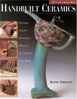Handbuilt Ceramics: Pinching * Coiling * Extruding * Molding * Slip ...