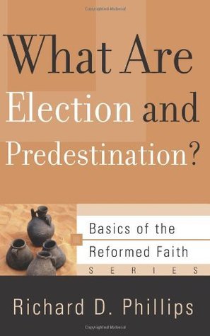 What Are Election and Predestination? by Richard D. Phillips | Goodreads