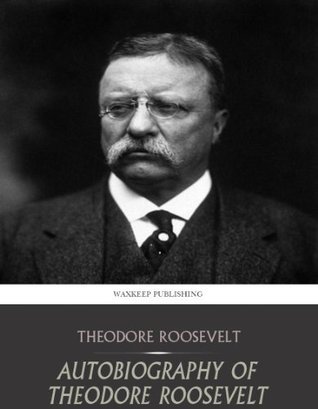 Autobiography of Theodore Roosevelt by Theodore Roosevelt | Goodreads