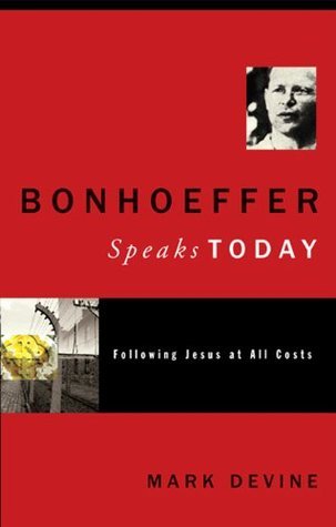 Bonhoeffer Speaks Today: Following Jesus at all Costs by Mark Devine | Goodreads