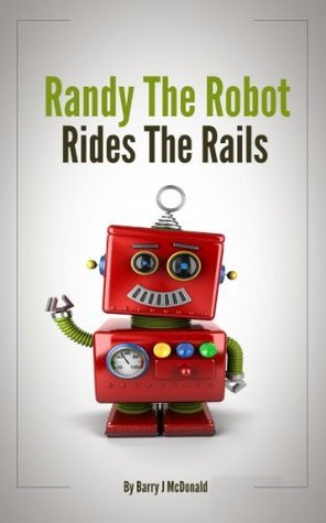 Randy The Robot Rides The Rails by Barry J. McDonald | Goodreads