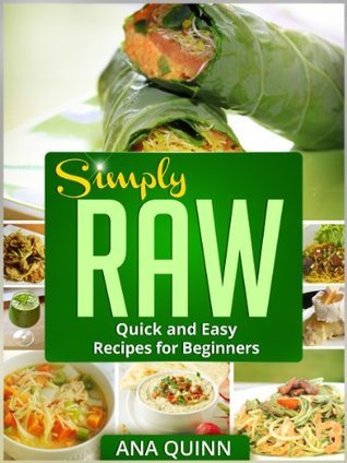 Simply RAW: Quick and Easy Recipes for Beginners by Ana Quinn | Goodreads