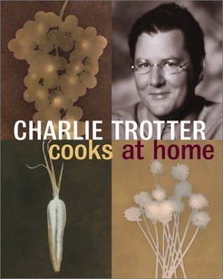 Charlie Trotter Cooks at Home by Charlie Trotter | Goodreads