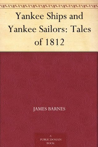 Yankee Ships and Yankee Sailors: Tales of 1812 by James Barnes | Goodreads