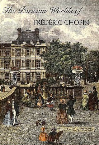 The Parisian Worlds of Frederic Chopin by William G. Atwood | Goodreads