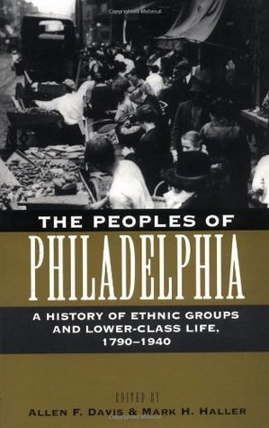 The Peoples of Philadelphia: A History of Ethnic Groups and Lower-Class ...