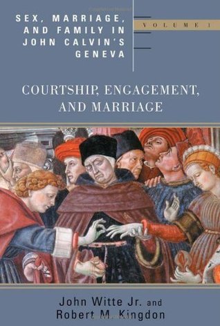 Sex, Marriage, and Family Life in John Calvin's Geneva: Courtship ...