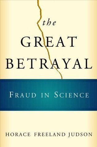The Great Betrayal: Fraud in Science by Horace Freeland Judson | Goodreads