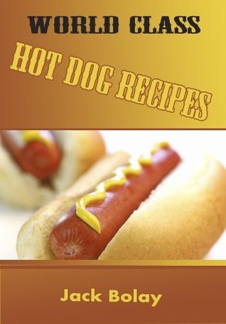 Best Hot Dog Recipes by Jack Bolay | Goodreads